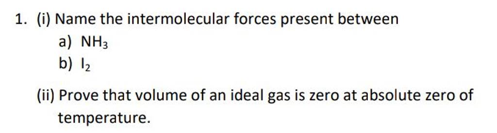 1. (i) Name the intermolecular forces present betweena) NH3 b) I2 (ii)..