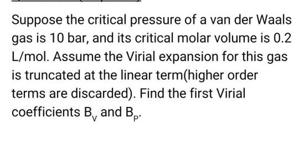 Suppose the critical pressure of a van der Waals gas is 10 bar, and its c..