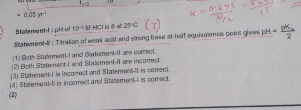 =0.05yr−1 Statement-1 : pH of 10−6MHCl is 8 at 25∘C (T) Statement-II : Ti..