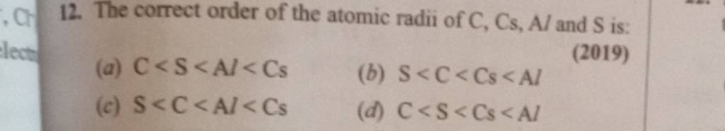 12. The correct order of the atomic radii of C,Cs,A/ and S is:(a) C