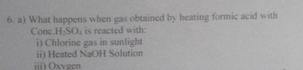 6. a) What happens when gas obtained by heating formic acid with Conc. H2..