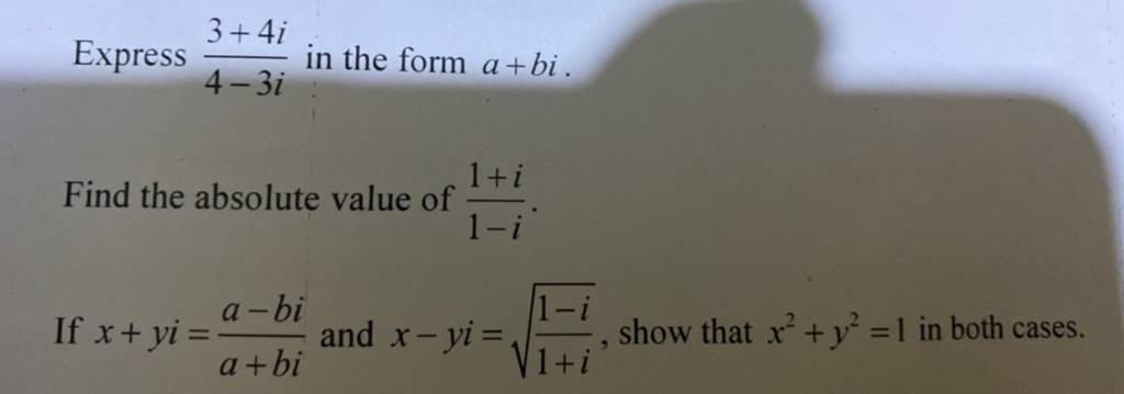 Express 4−3i3+4i in the form a+bi.Find the absolute value of 1−i1+i .I..