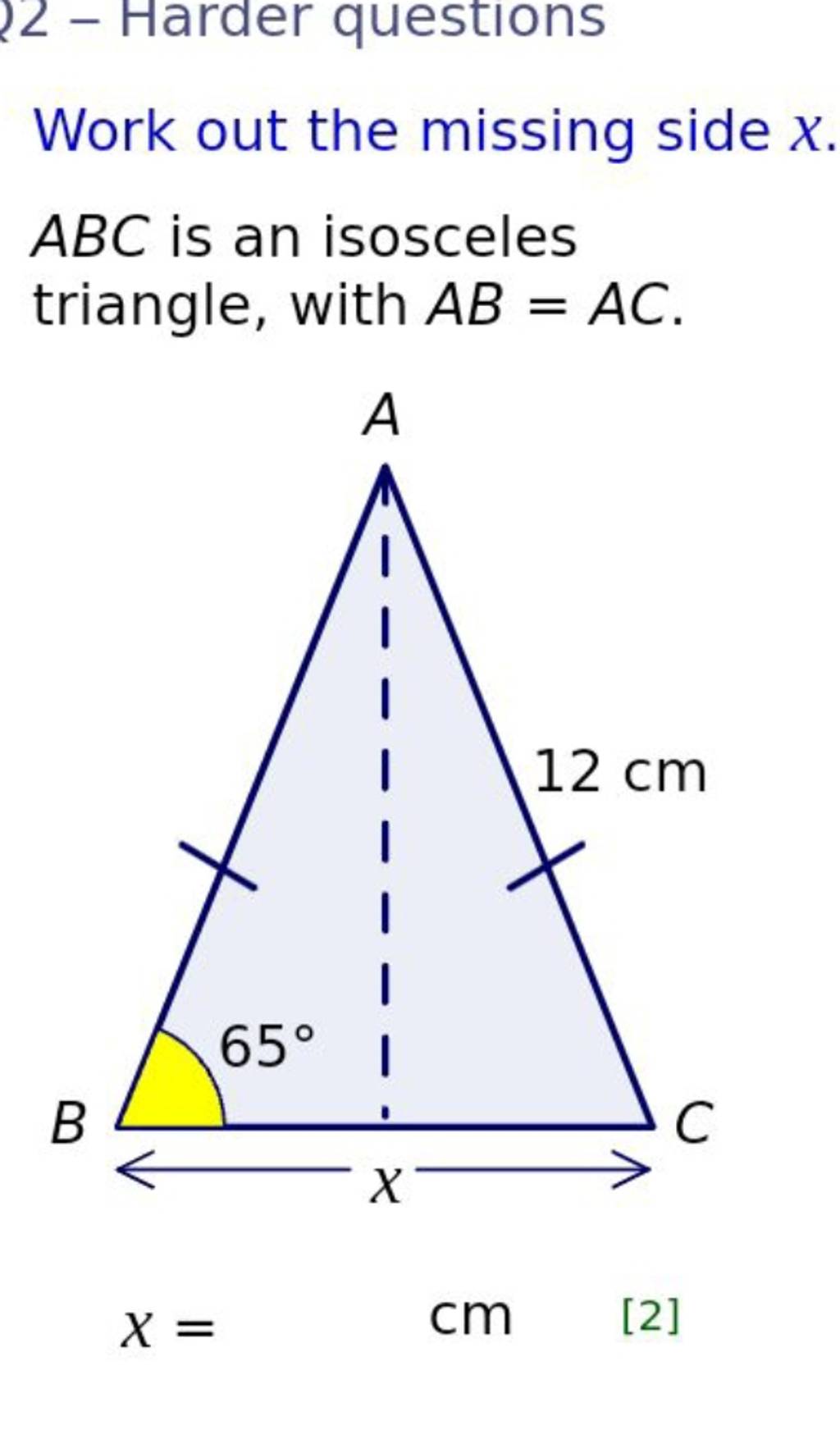 2 - Harder questionsWork out the missing side X.ABC is an isosceles tri..