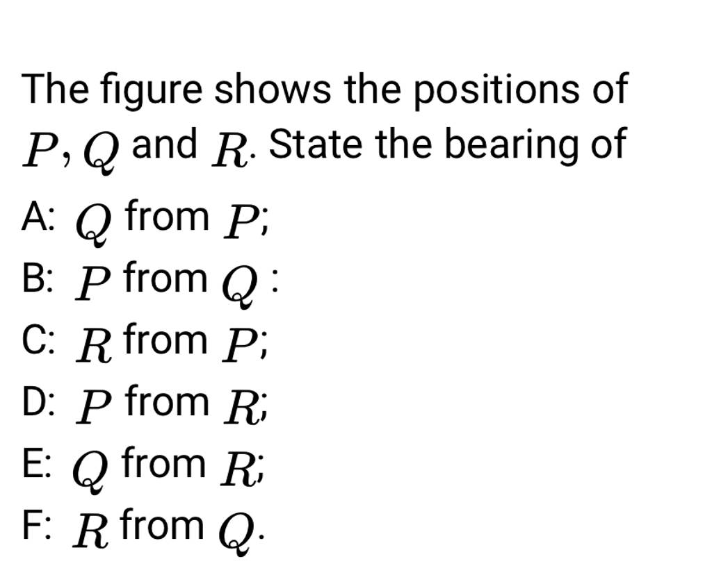 The figure shows the positions of P, Q and R. State the bearing of A: Q f..