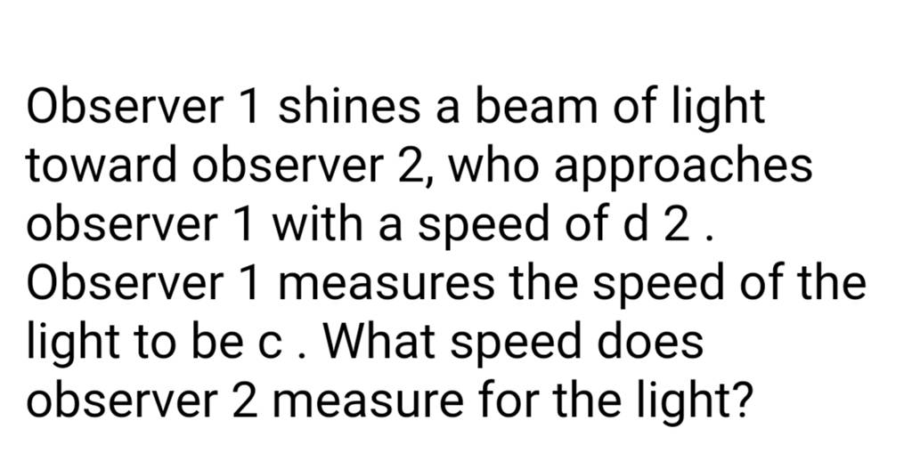 Observer 1 shines a beam of light toward observer 2 , who approaches obse..