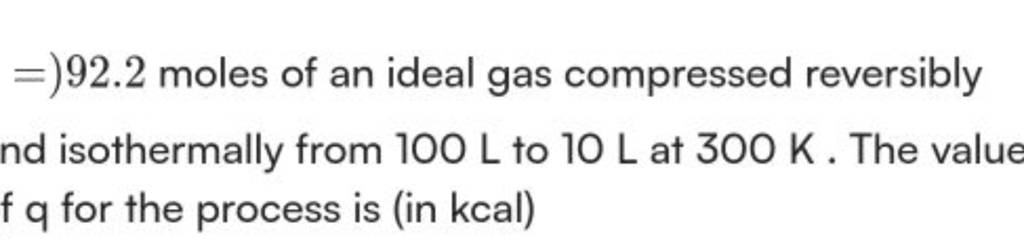 =)92.2 moles of an ideal gas compressed reversibly nd isothermally from 1..