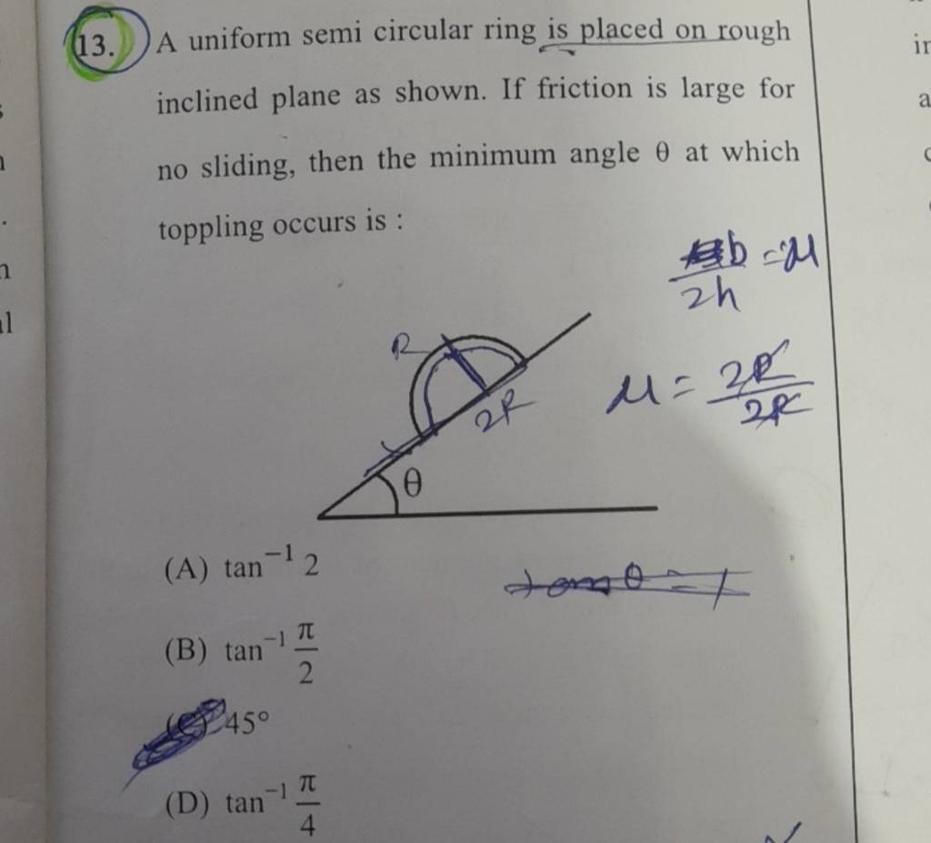 (13.) A uniform semi circular ring is placed on rough inclined plane as s..