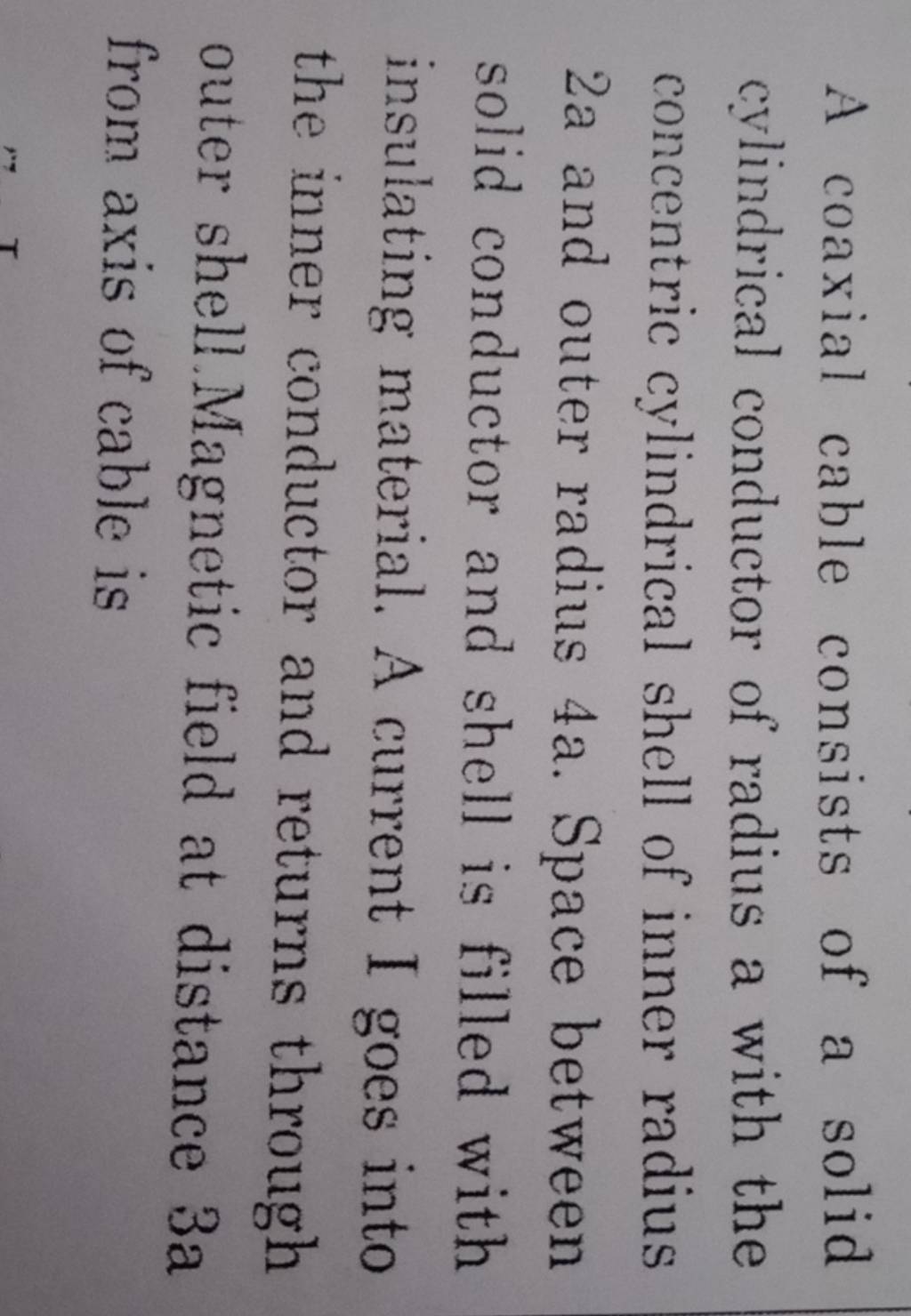 A coaxial cable consists of a solid cylindrical conductor of radius a wit..