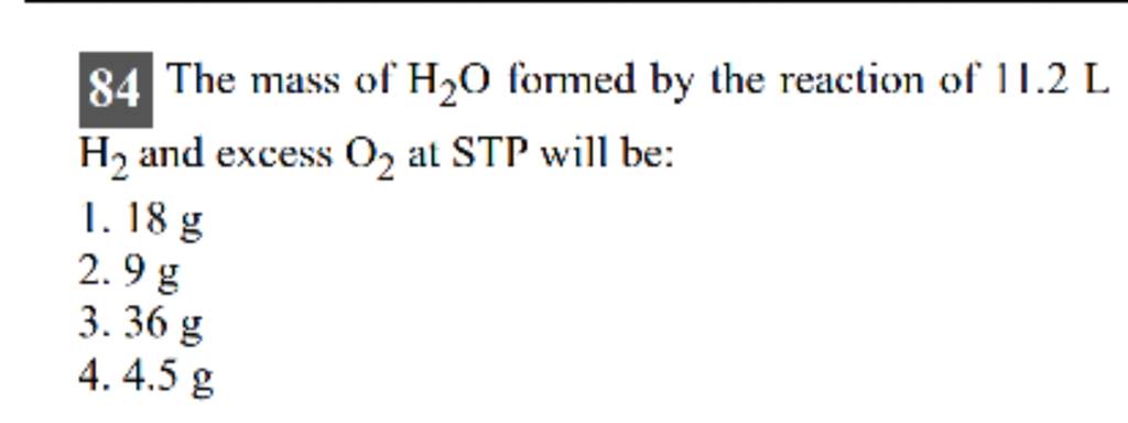 84 The mass of H2 O formed by the reaction of 11.2 L H2 and excess O2 a..