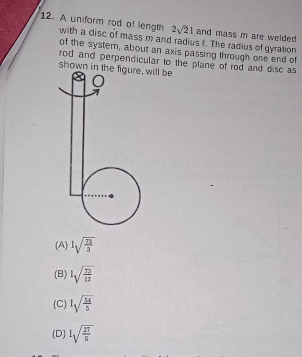 A uniform rod of length 22 1 and mass m are welded with a disc of mass m