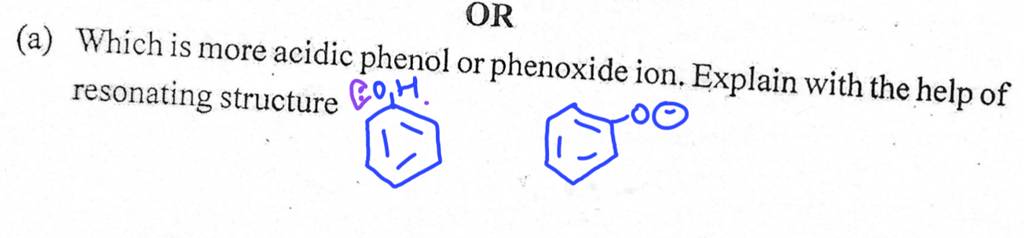 OR(a) Which is more acidic phenol or phenoxide ion. Explain with the hel..