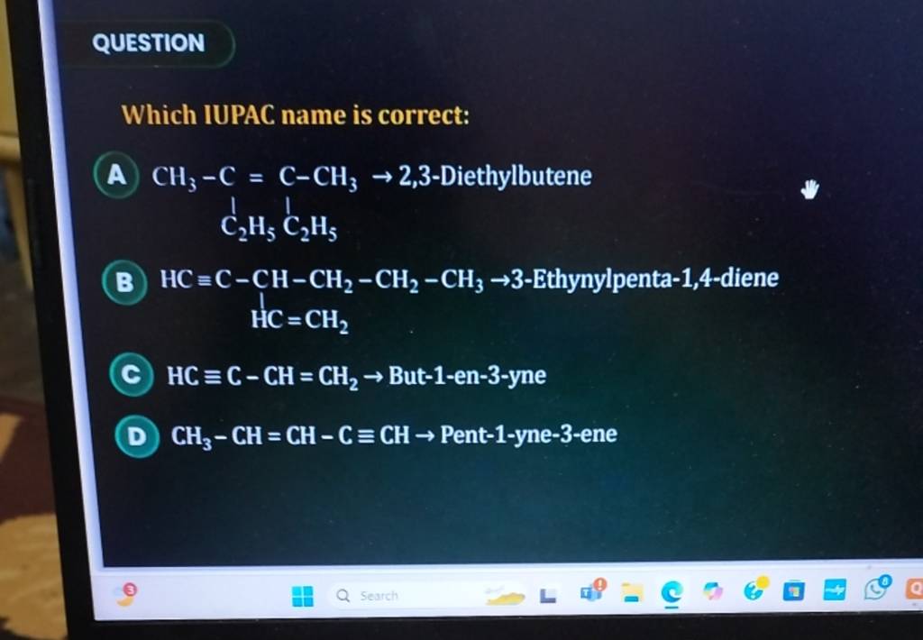 QUESTION Which IUPAC name is correct: A CCCCCCCC(C)=C(C)CC (B) C#CC(C=C)..