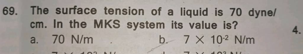 69. The surface tension of a liquid is 70 dyne/ cm . In the MKS system it..