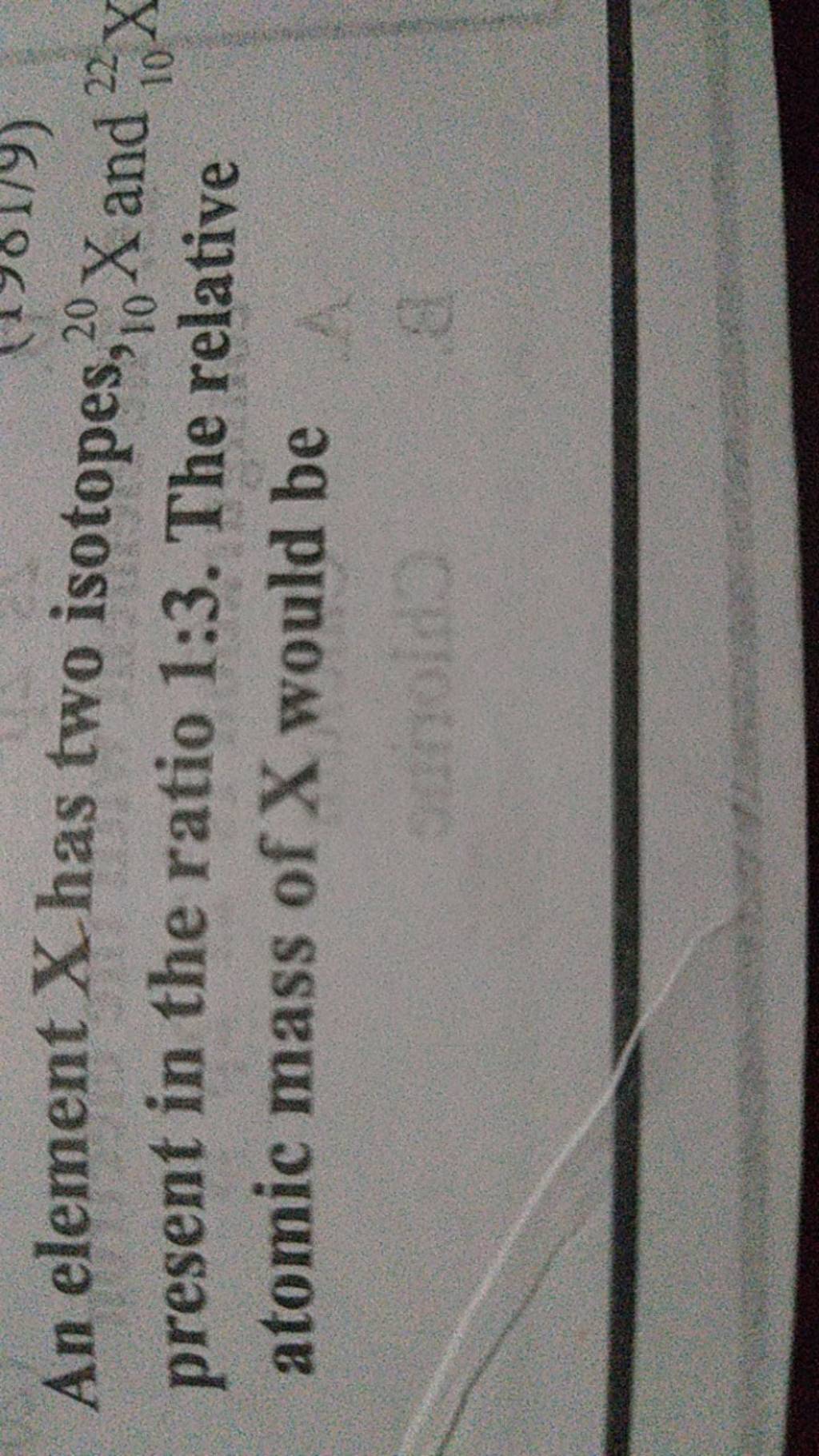An element X has two isotopes, 1020 X and present in the ratio 1:3. The r..