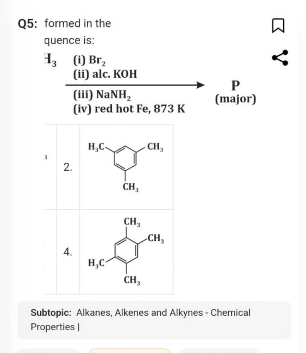 Q5: formed in the quence is:H3 (i) Br2 (ii) alc. KOH(iii) NaNH2 (iv)..