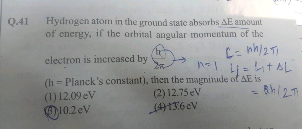 Q. 41 Hydrogen atom in the ground state absorbs E amount of energy, if t..