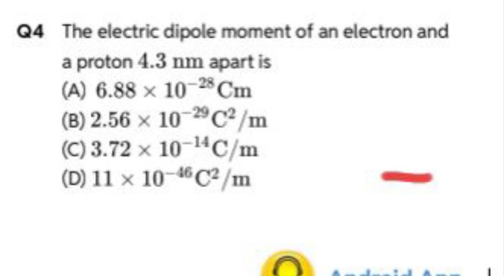 Q4 The electric dipole moment of an electron and a proton 4.3 nm apart is..