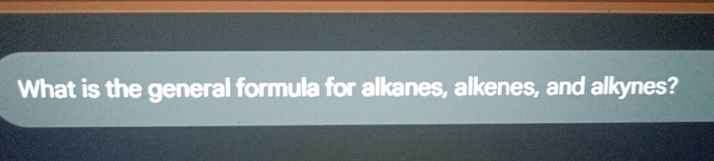 What is the general formula for alkanes, alkenes, and alkynes? | Filo