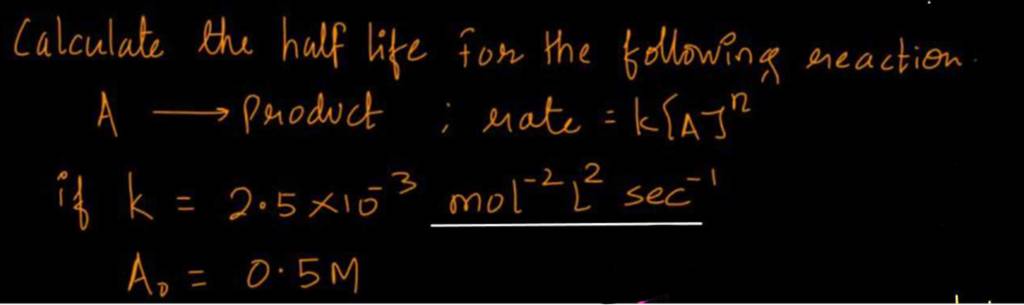 Calculate the half life for the following reaction A Product ; rate = k[A..