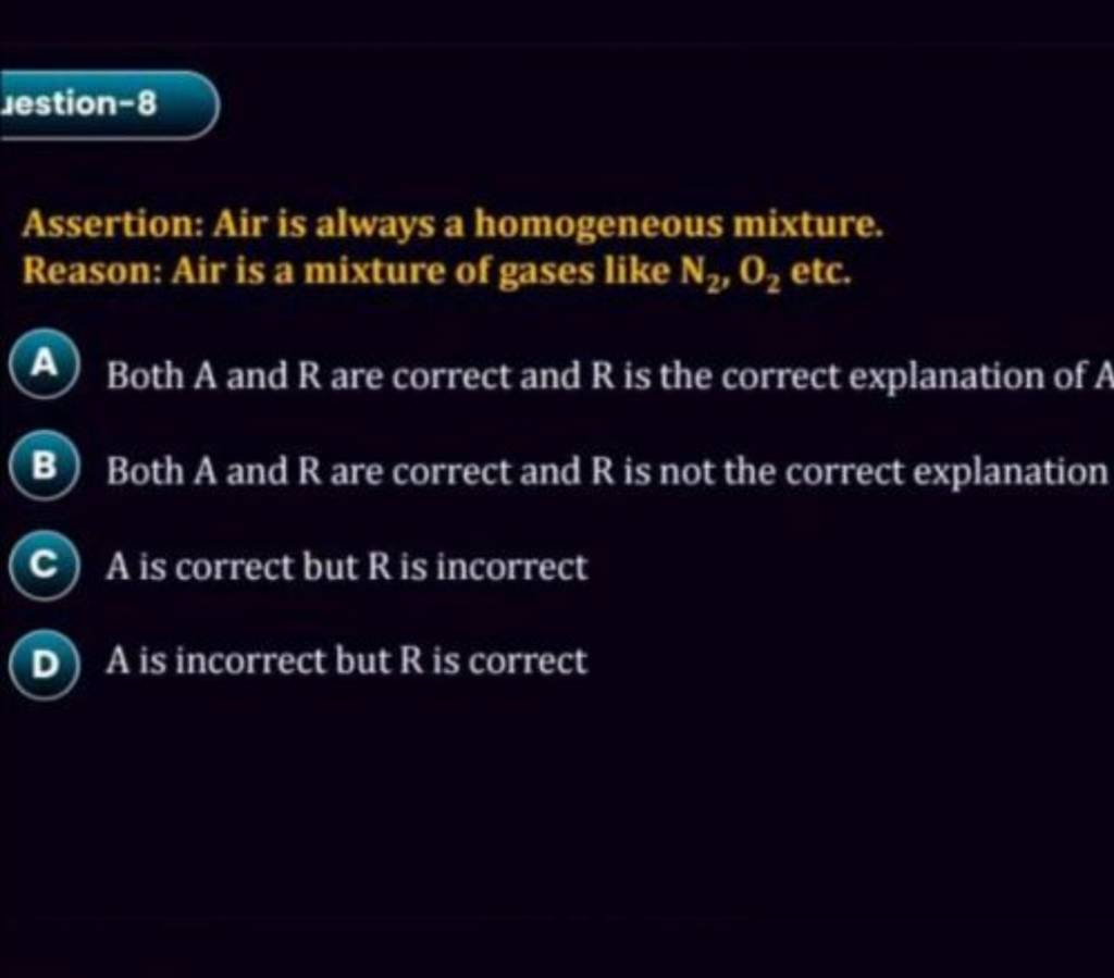 Jestion-8 Assertion: Air is always a homogeneous mixture. Reason: Air is