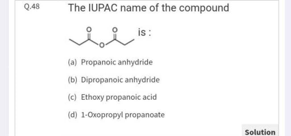 Q.48 The IUPAC name of the compound is: (a) Propanoic anhydride (b) Dipro..