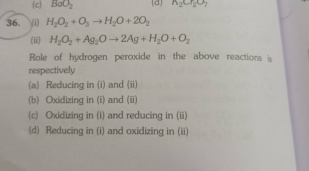 (c) BaO2 (d) 22 (i) H2O2 + 03 →H2O+ 202 (ii) H2O2 + Ag2O2Ag+ H2O+02 Role