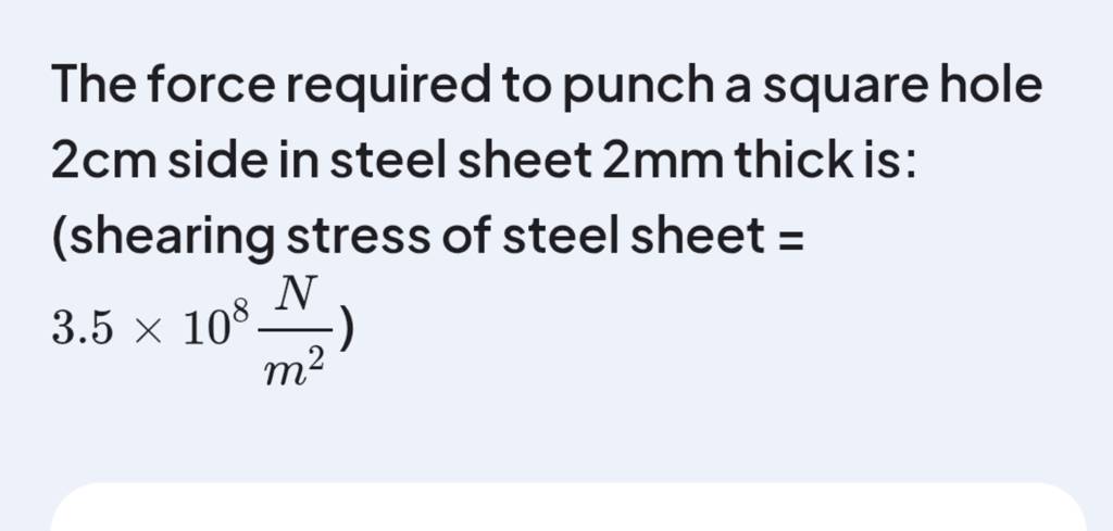 The force required to punch a square hole 2cm side in steel sheet 2mm thi..