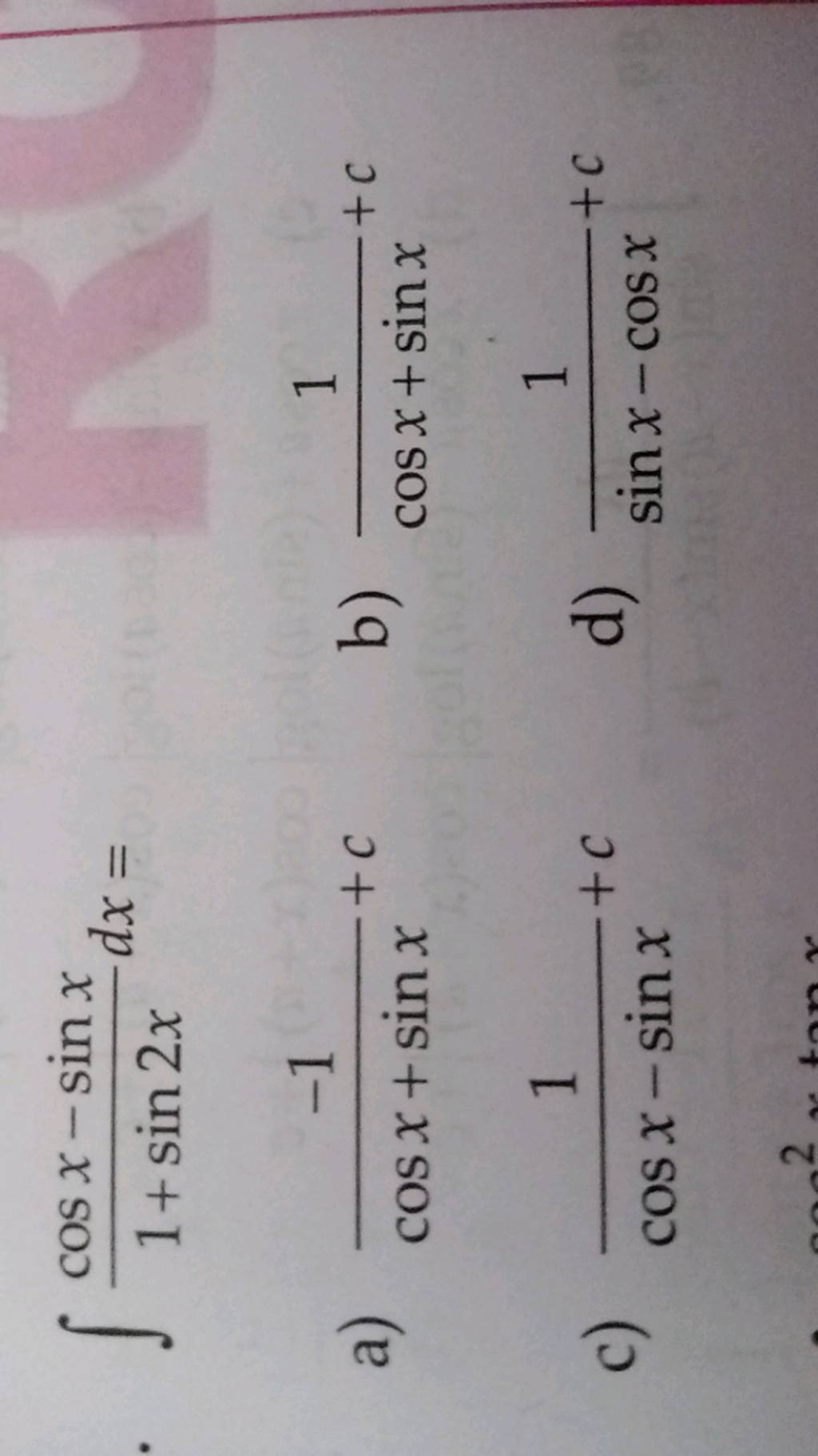cos x - sin x 1 + sin 2x dx: = -1 a) -+c b) cos x + sin x 1 1 COS x + sin..