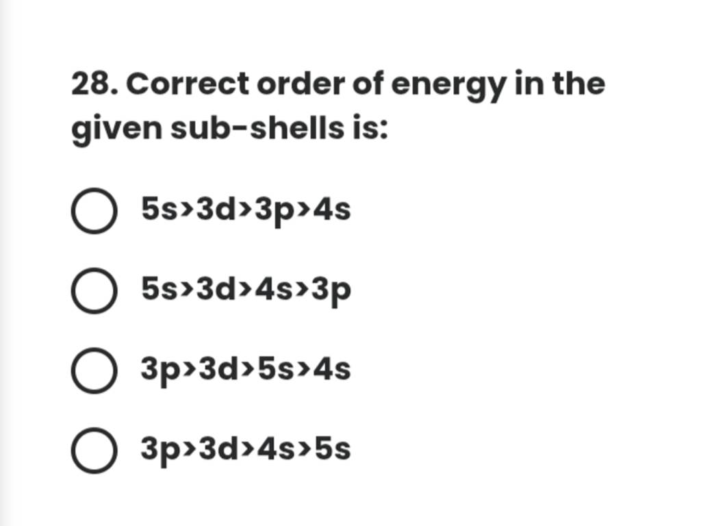 Correct order of energy in the given sub-shells is: 5s>3d>3p>4s 5s>3d>4..