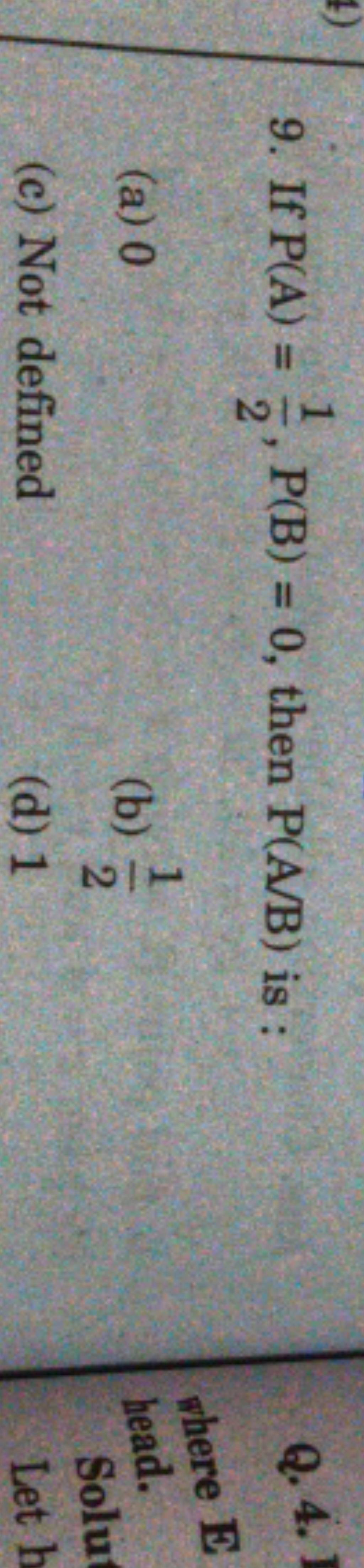 If P(A) = 1/1, P(B) = 0, then P(A/B) is: 1 (a) 0 (b) 2 (c) Not defined (d..