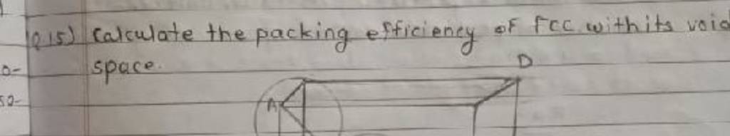 0- 50 015) Calculate the packing efficiency space of fcc with its void..