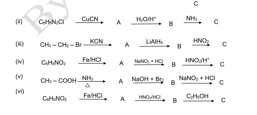 C (ii) CuCN C6H5N2CI H₂O/H+ NH3 A B C KCN (iii) LiAlH4 HNO2 CH3 CH2 Br +>..