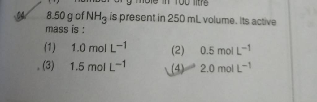 04 litre 8.50 g of NH3 is present in 250 mL volume. Its active mass is