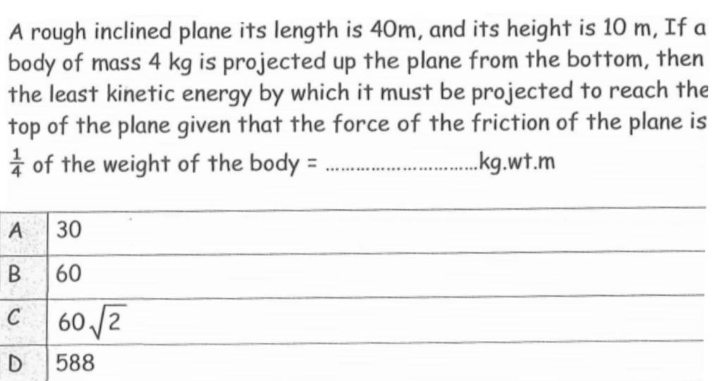 A rough inclined plane its length is 40m, and its height is 10 m, If a bo..