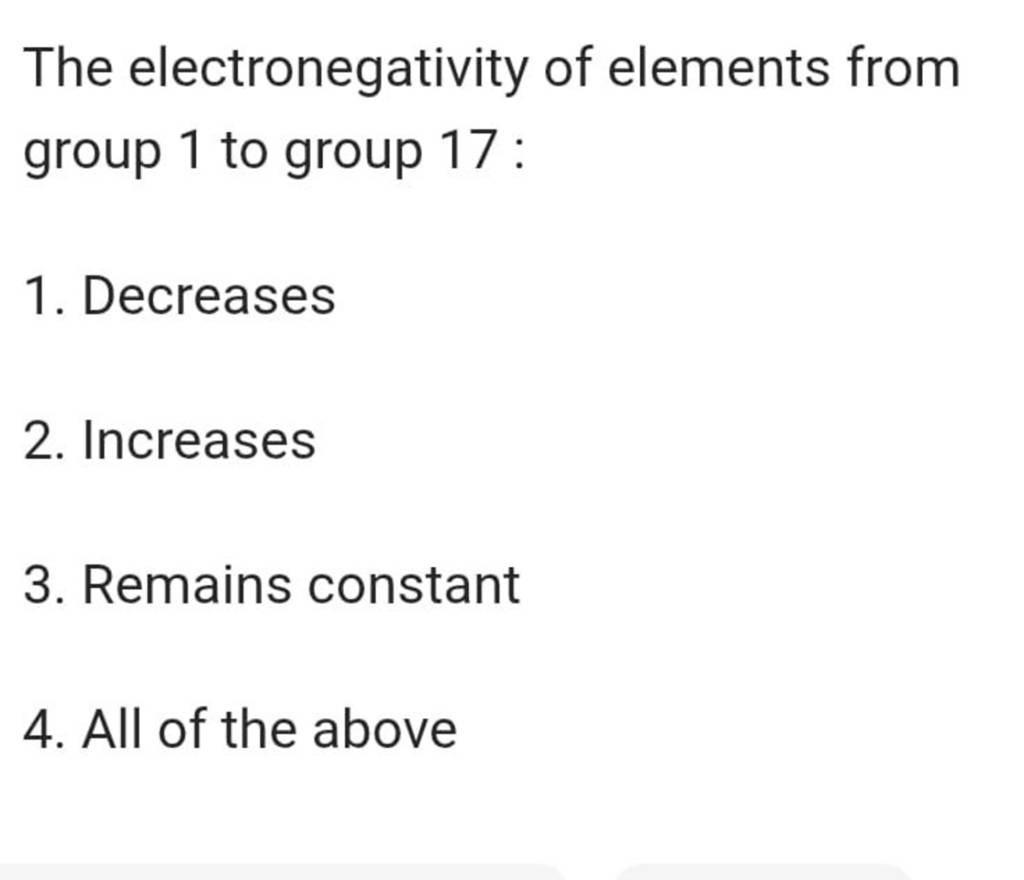 The electronegativity of elements from group 1 to group 17: Decreases Inc..