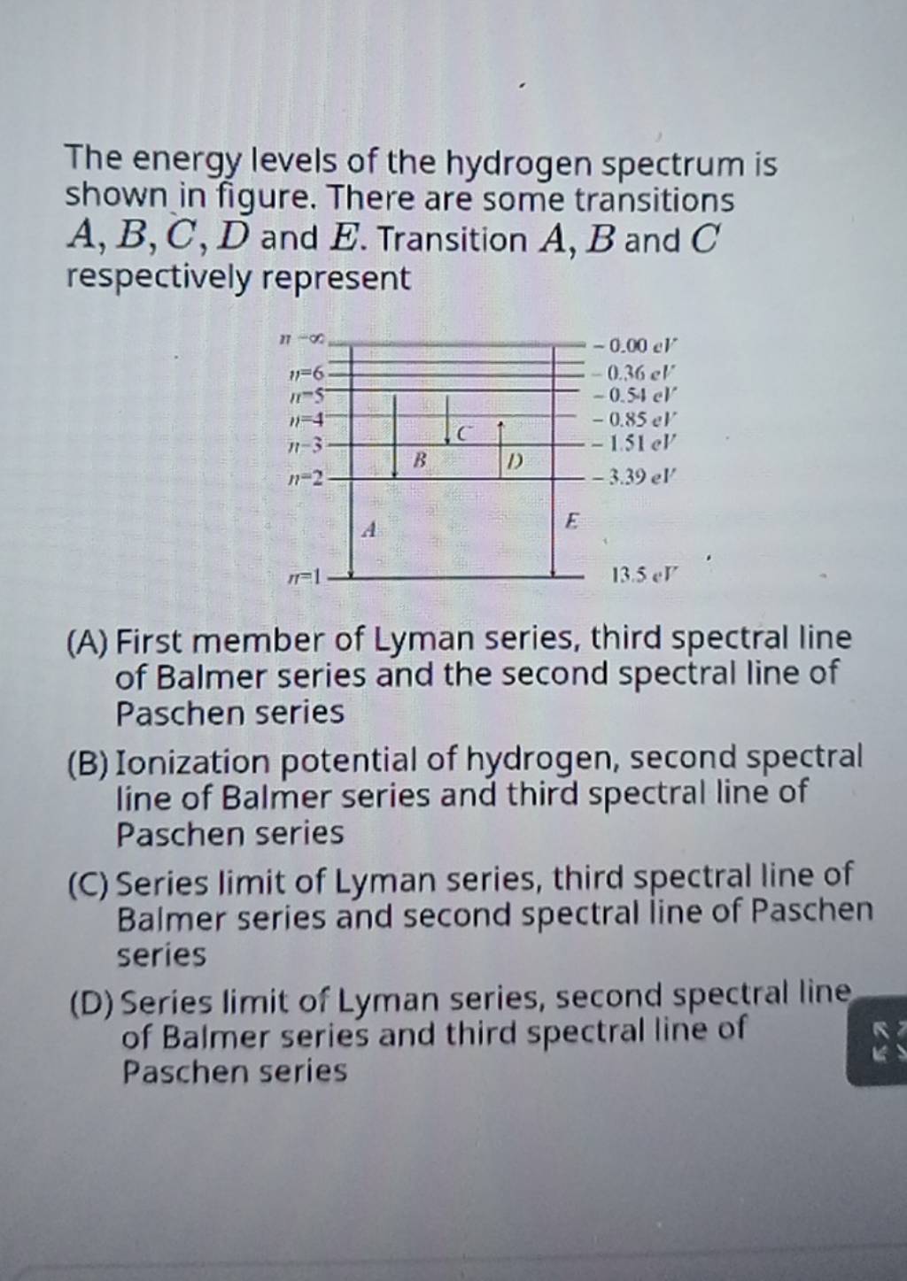 The energy levels of the hydrogen spectrum is shown in figure. There are
